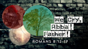 We Cry, Abba! Father! - Faith Community Church